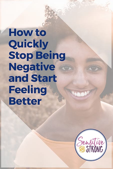 How to Stop Being Negative and Start Feeling Better - Sensitive and Strong
