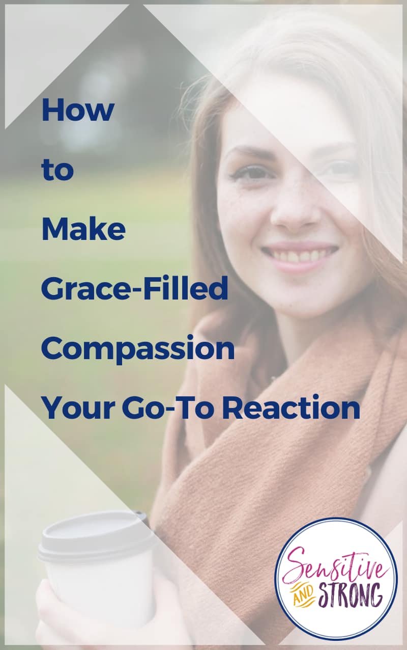 How to Make Grace-Filled Compassion Your Go-To Reaction
