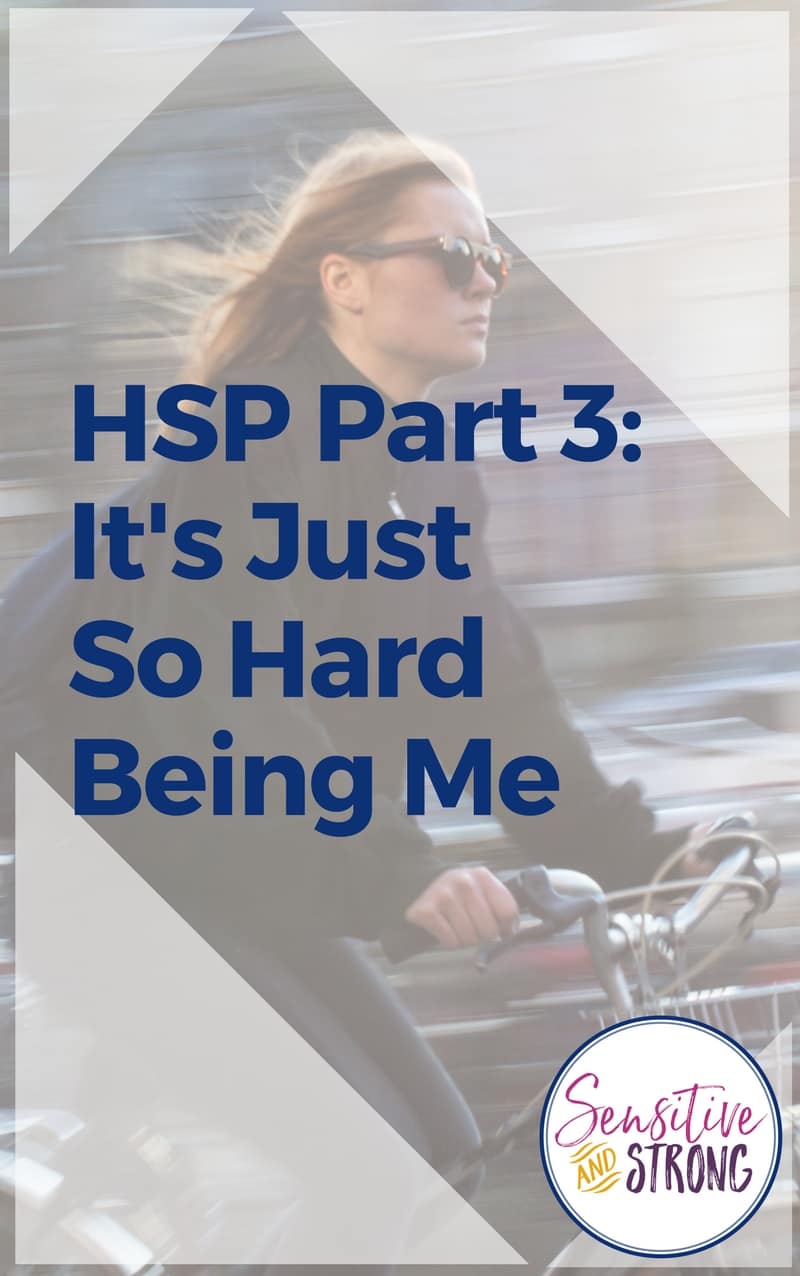 HSP Part 3: It's "Just So Hard Being Me!" - Sensitive and Strong